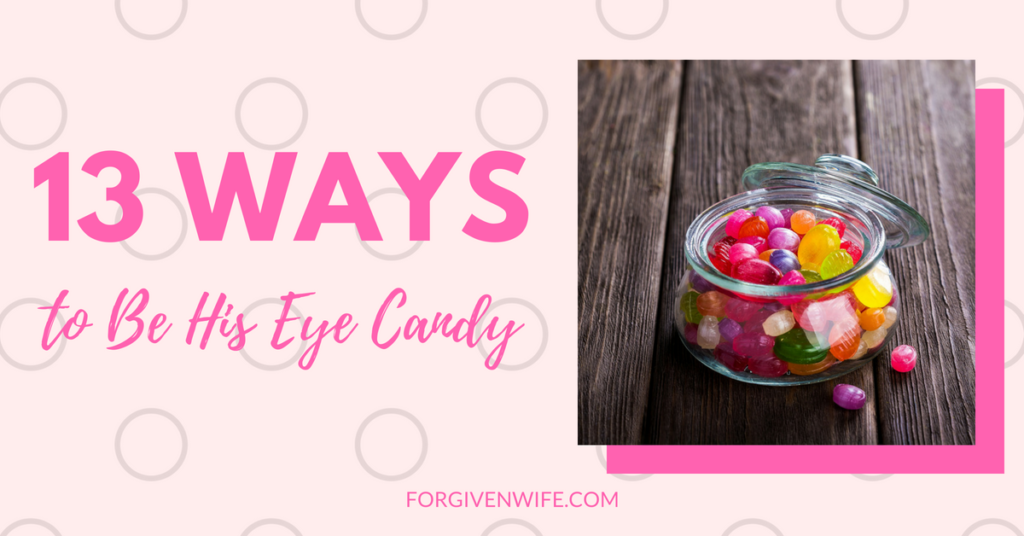 13 Ways to Be His Eye Candy | The Forgiven Wife